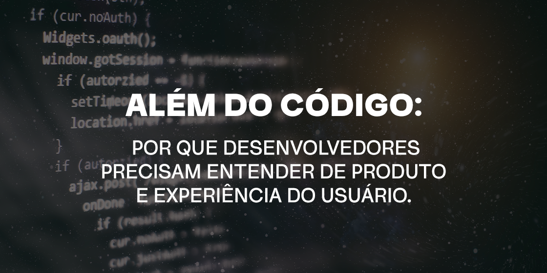 Além do código: por que desenvolvedores precisam entender de produto e ...